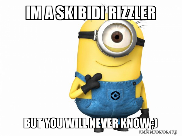 im a skibidi rizzler but you will never know ;) - Thoughtful Minion ...