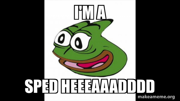 I'm a Sped Heeeaaadddd - Pepega Meme Generator