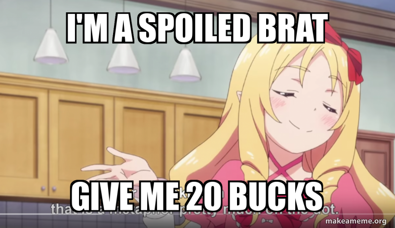 i'm a spoiled brat give me 20 bucks Meme Generator