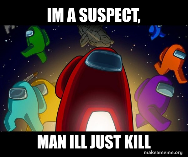 Im a suspect, Man ill just kill - Among Us Meme Generator