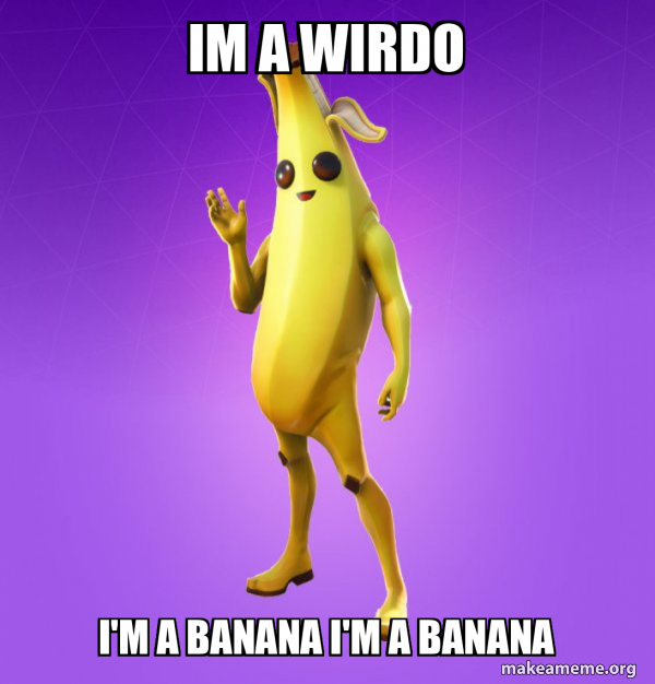 Im a wirdo i'm a banana i'm a banana - Peely Meme Generator
