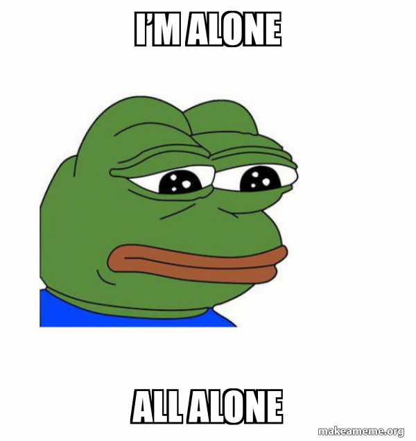 Iâ€™m alone All alone - Feels Bad Man Meme Generator