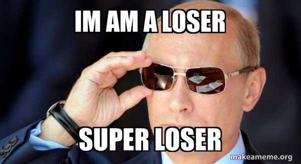im am a loser super loser - Vladamir Putin Meme Generator