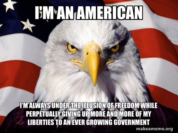 I'M AN AMERICAN I'M ALWAYS UNDER THE ILLUSION OF FREEDOM WHILE ...