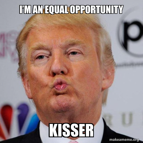 I’m an equal opportunity Kisser - Donald Trump Kissing Meme Generator