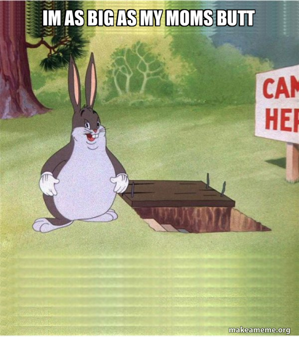 im as big as my moms butt - Big Chungus Meme Generator