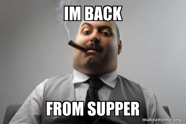 im back from supper - Scumbag Boss Meme Generator