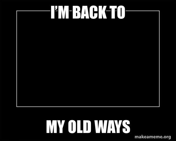 Iâ€™m Back To My Old Ways - Motivational Meme Meme Generator