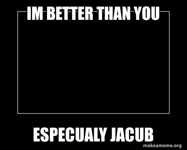 im better than you especualy jacub - Motivational Meme Meme Generator