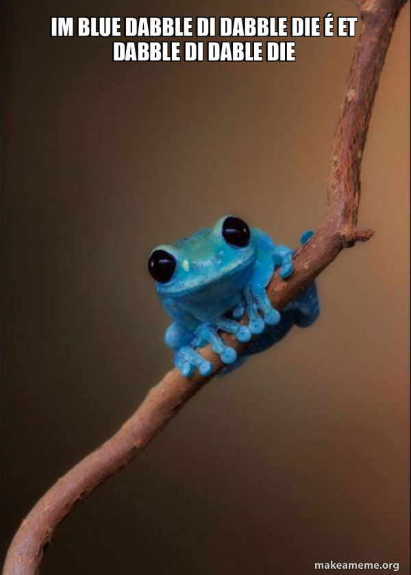 im blue dabble di dabble die é et dabble di dable die - Small Fact Frog ...