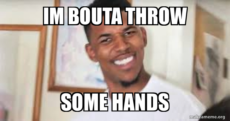 im bouta THROW some hands Meme Generator