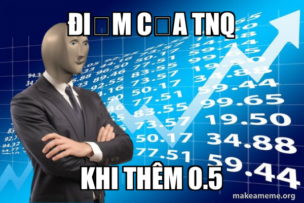 ĐIỂM CỦA TNQ KHI THÊM 0.5 - Stonks Only Go Up Meme Generator