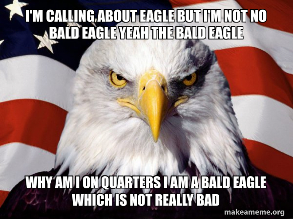 I'm calling about Eagle but I'm not no bald eagle yeah the bald eagle ...