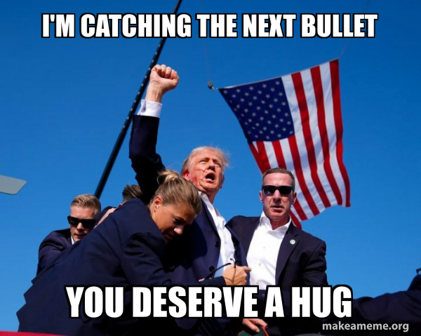 I'M CATCHING THE NEXT BULLET YOU DESERVE A HUG - Trump Fist Meme Generator