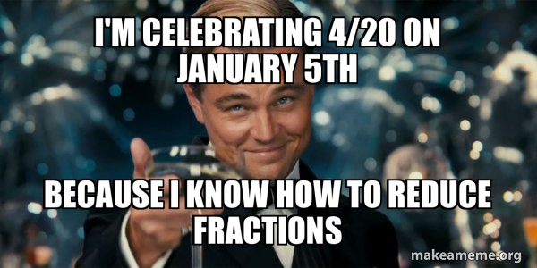 I'm celebrating 4/20 on January 5th Because I know how to reduce ...