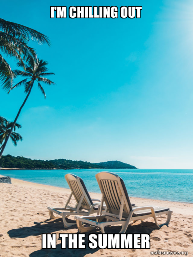 I'm chilling out in the summer - Chilling Out In The Summer Meme Generator