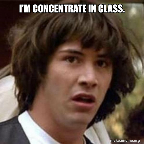 Iâ€™m concentrate in class. - Conspiracy Keanu Meme Generator