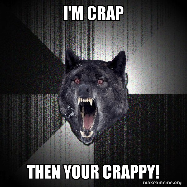 i'm crap then your crappy! - Insanity Wolf Meme Generator