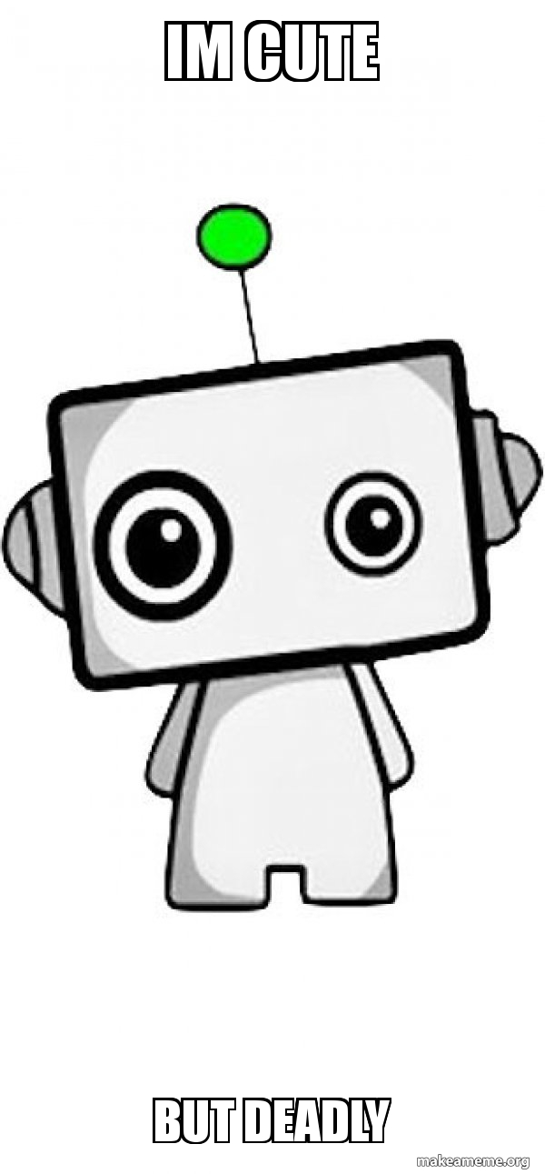 im Cute BUT DEADLY - Cute Robot Meme Generator