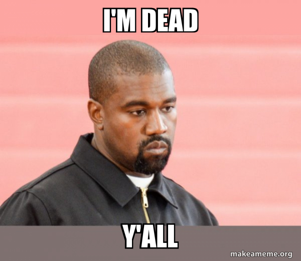 I'm Dead Y'all - Kanye West Meme Generator