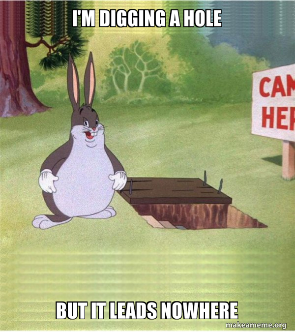 I'm digging a hole but it leads nowhere - Big Chungus Meme Generator