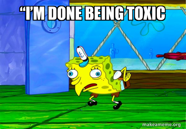 “I’m done being toxic - Mocking SpongeBob Meme Generator