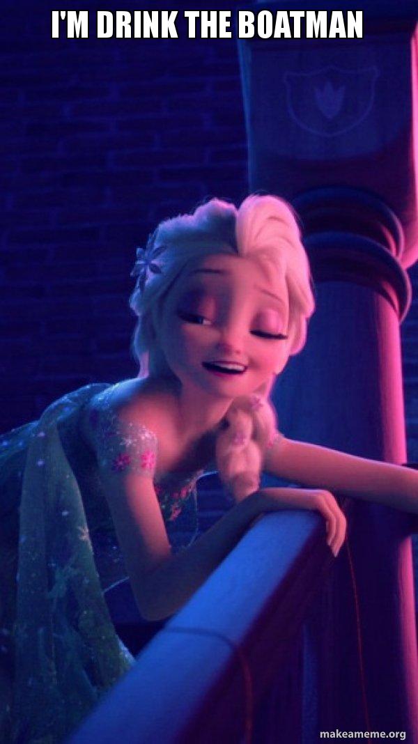 I'm drink the Boatman - Drunk Elsa Meme Generator