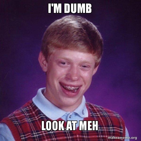 I'm DUMB Look at meh - Bad Luck Brian Meme Generator