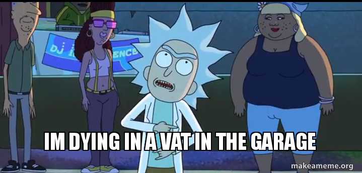 Im dying in a vat in the garage Meme Generator