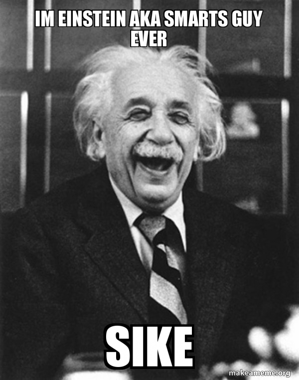 Im einstein aka smarts guy ever Sike - Laughing Albert Einstein Meme ...