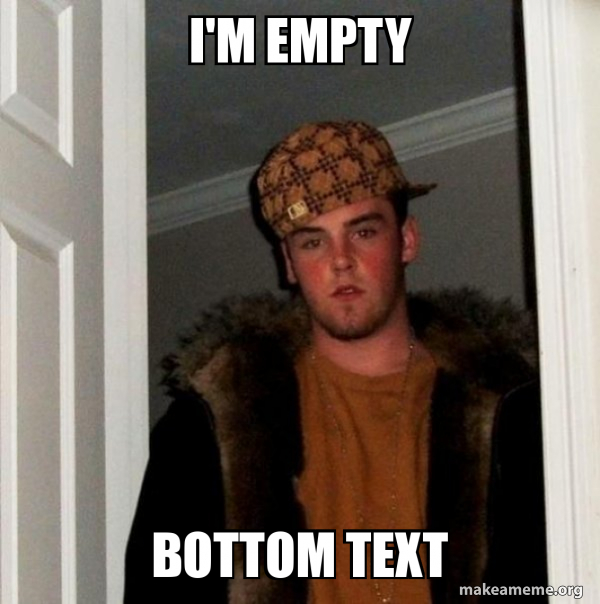 I'm empty Bottom text - Scumbag Steve Meme Generator