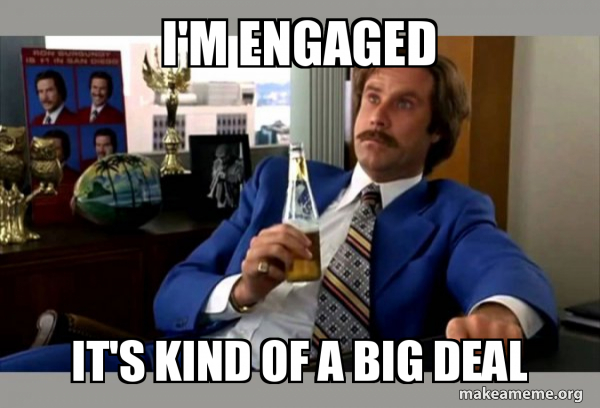 I'M ENGAGED IT'S KIND OF A BIG DEAL - Ron Burgundy - boy that escalated ...