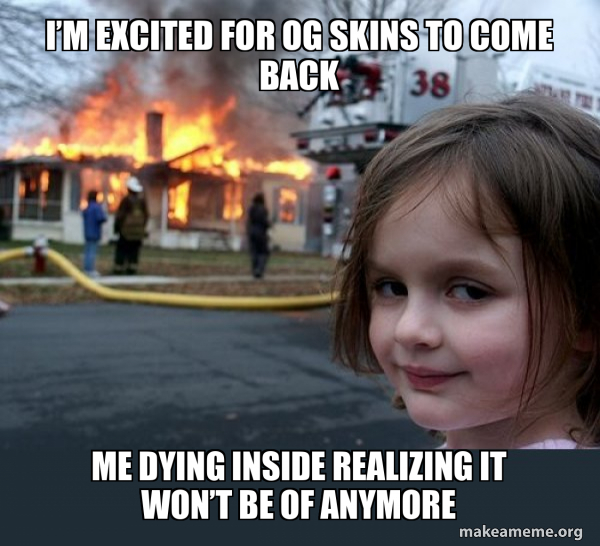 I’m excited for og skins to come back Me dying inside realizing it won’t be of anymore ...