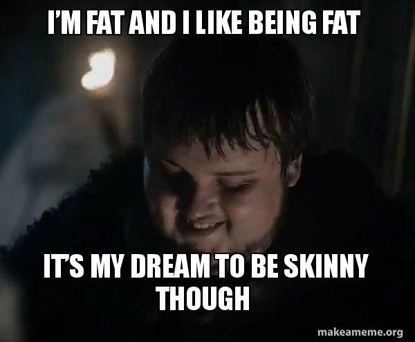 Iâ€™m fat and I like being fat Itâ€™s my dream to be skinny though ...