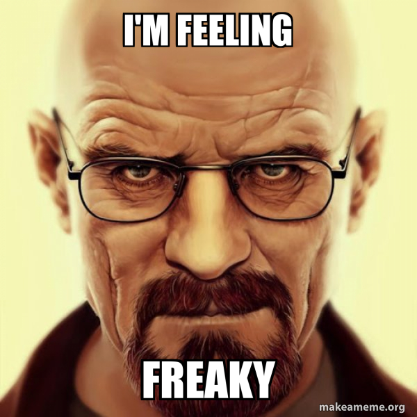 I'm feeling freaky - Walter White Breaking Bad Meme Generator