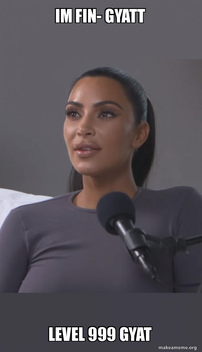 IM FIN- GYATT LEVEL 999 GYAT - Kim Kardashian Meme Generator