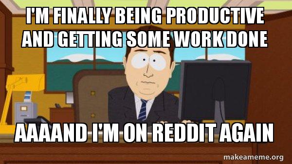 I'm finally being productive and getting some work done aaaand I'm on ...