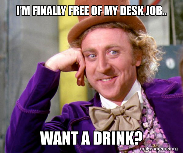 I'm finally free of my desk job.. want a drink? - Willy Wonka Sarcasm ...