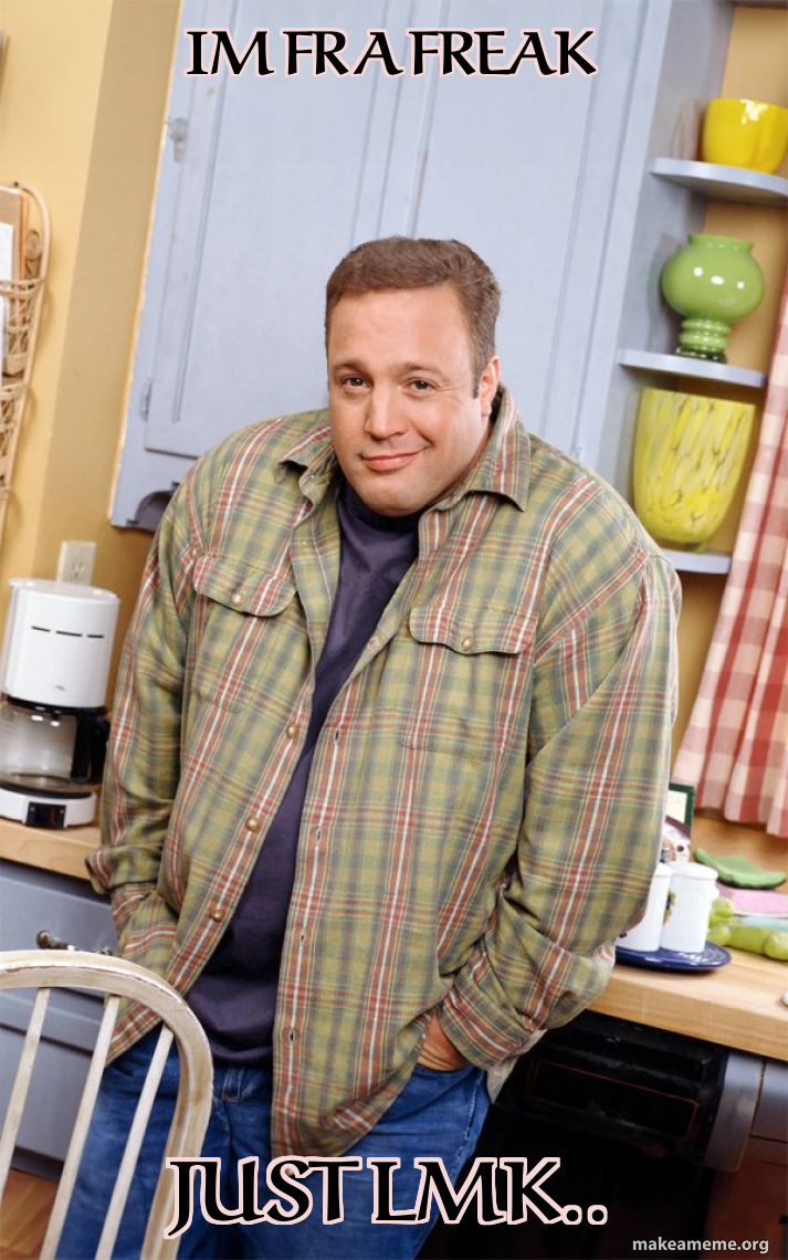 Im fr a freak Just lmk.. - Kevin James Meme Generator