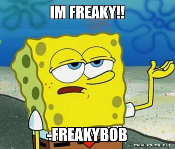 Im freaky!! -Freakybob - Tough SpongeBob Meme Generator