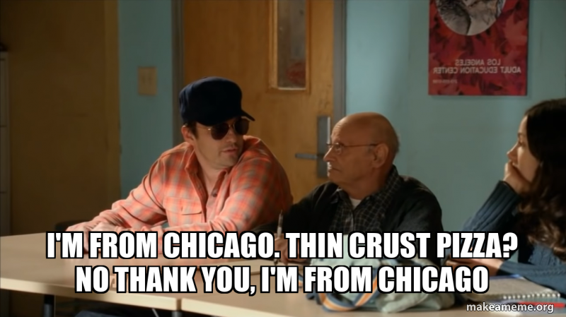 I'm from Chicago. thin crust pizza? no thank you, i'm from chicago Meme ...