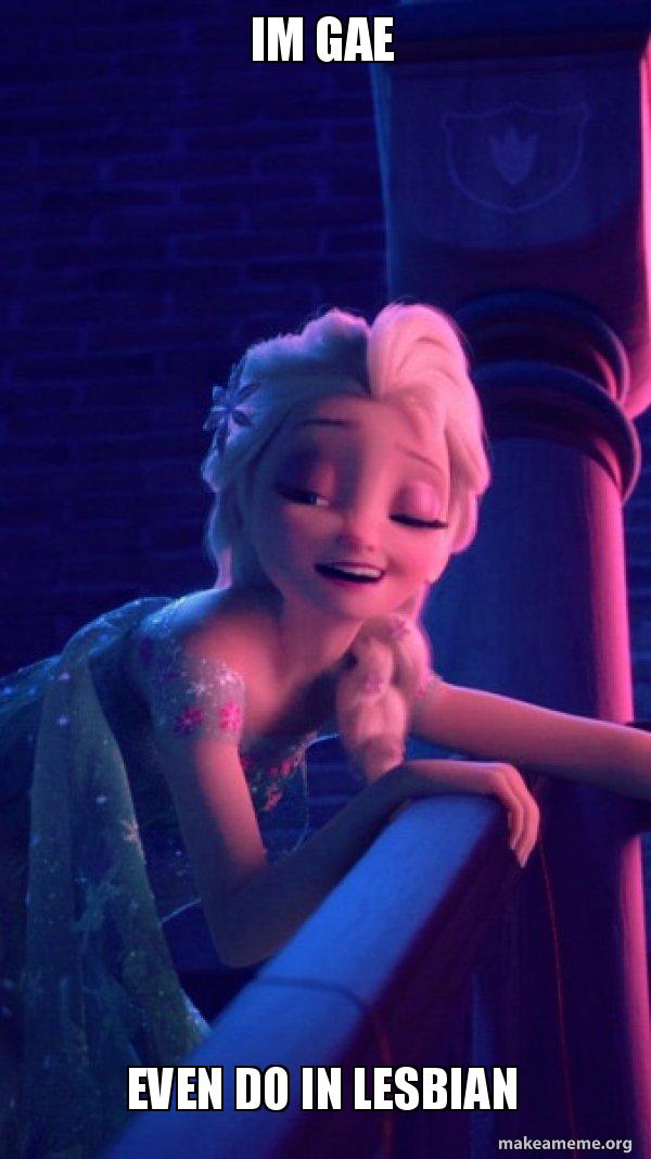 Im Gae Even do in Lesbian - Drunk Elsa Meme Generator