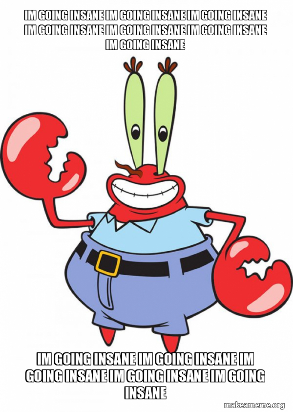 IM GOING INSANE IM GOING INSANE IM GOING INSANE IM GOING INSANE IM ...