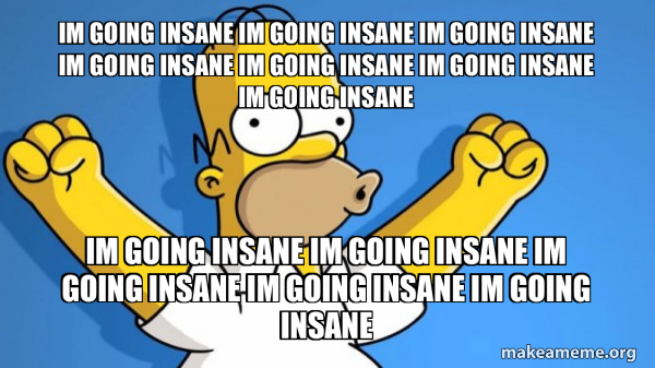 IM GOING INSANE IM GOING INSANE IM GOING INSANE IM GOING INSANE IM GOING INSANE IM GOING INSANE ...