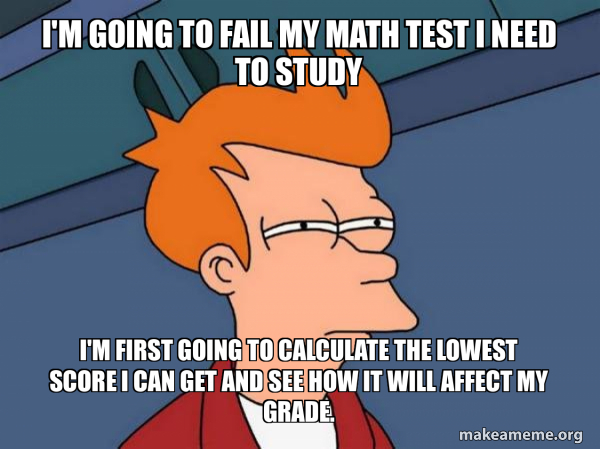 I m Going To Fail My Math Test I Need To Study I m First Going To Calculate The Lowest Score I 