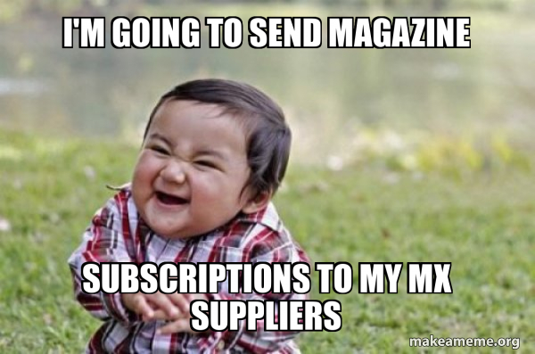 I'm going to send magazine subscriptions to my MX suppliers - Evil ...