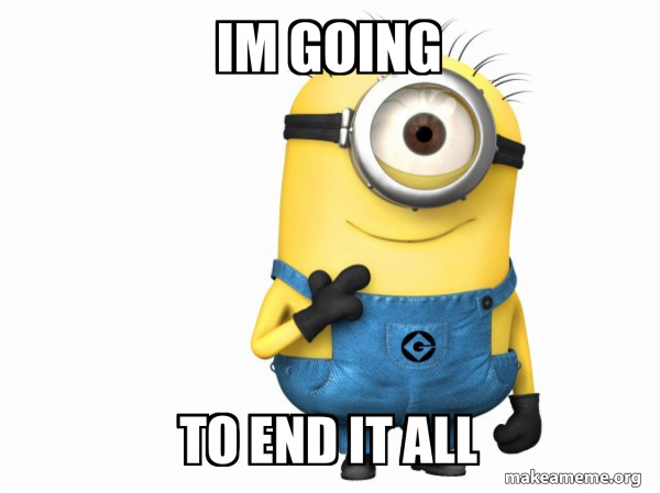 IM GOING TO END IT ALL - Thoughtful Minion Meme Generator