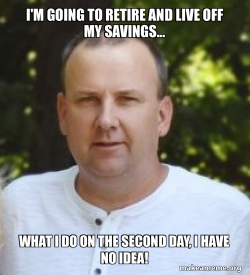I'm going to retire and live off my savings... What I do on the second ...