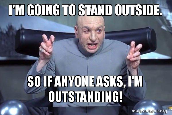 I'm going to stand outside. So if anyone asks, i'm outstanding! - Dr ...