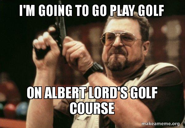 i'm going to go play golf on albert lord's golf course - Am I the only ...